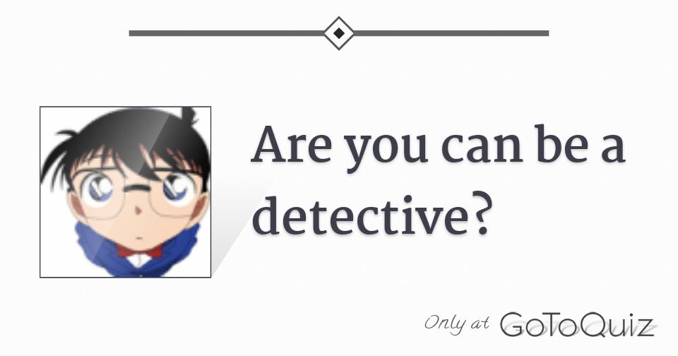 Are you can be a detective?