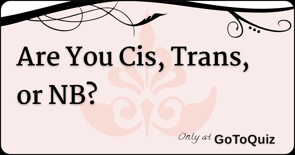 Are You Cis, Trans, or NB?