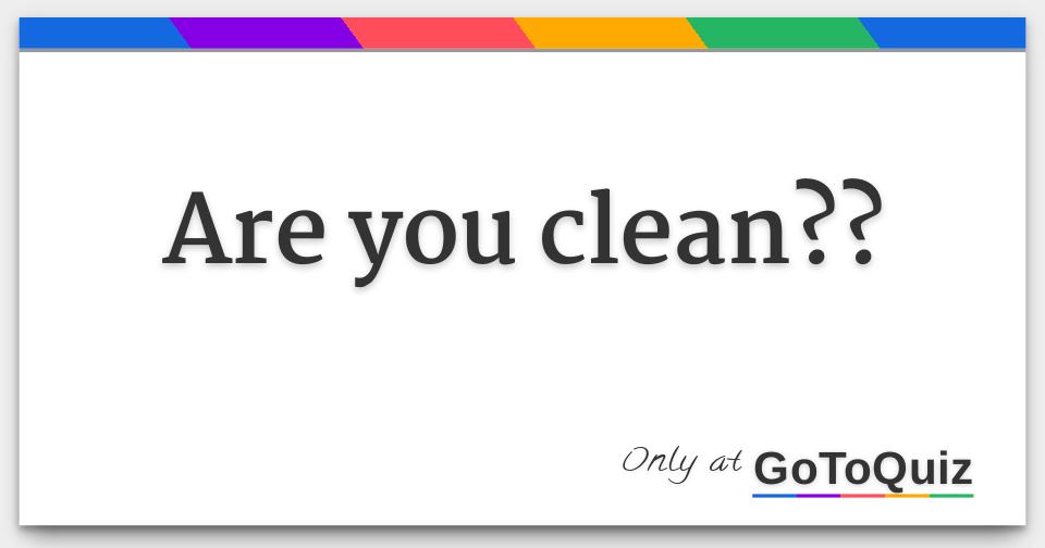 Are you clean??