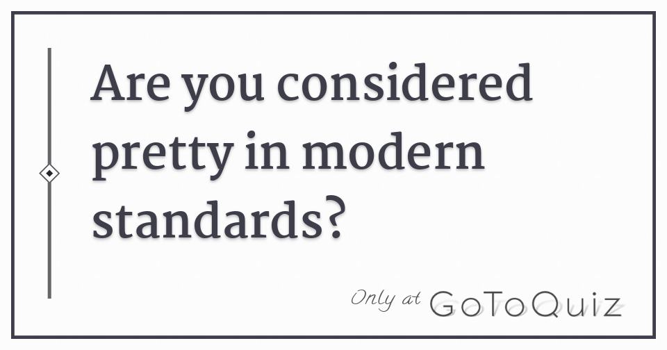 Are you considered pretty in modern standards?
