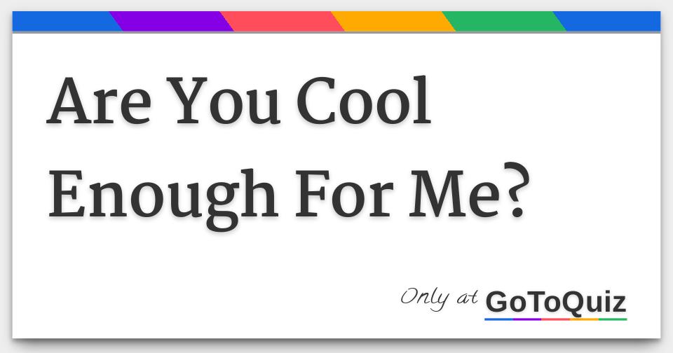 Are You Cool Enough For Me?