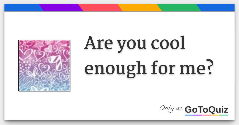 Are you cool enough for me?