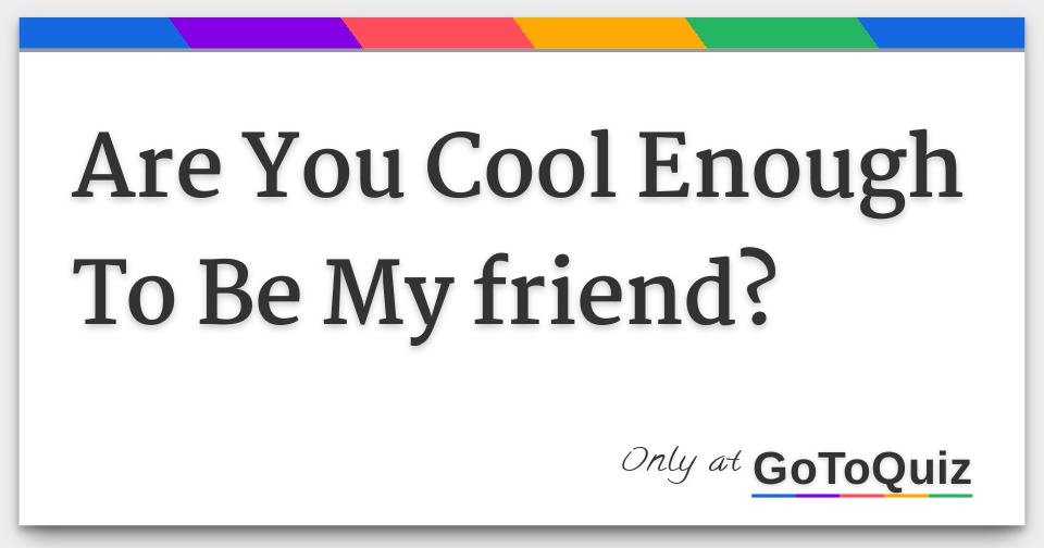 Are You Cool Enough To Be My friend?