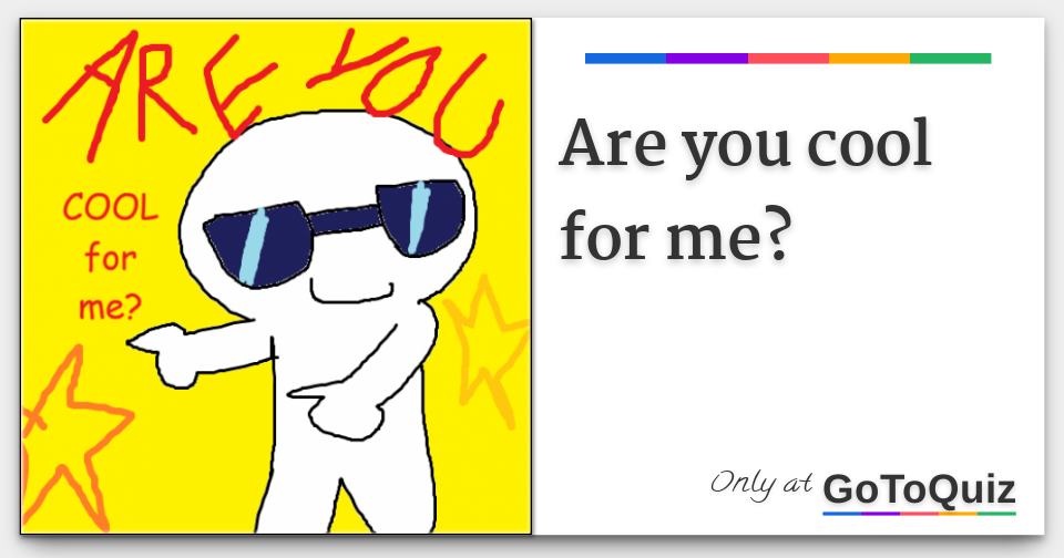 are you cool for me?