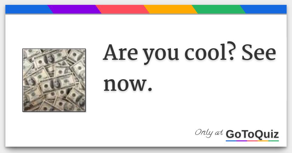 Are you cool? See now.