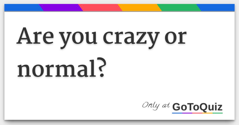Are you crazy or normal?