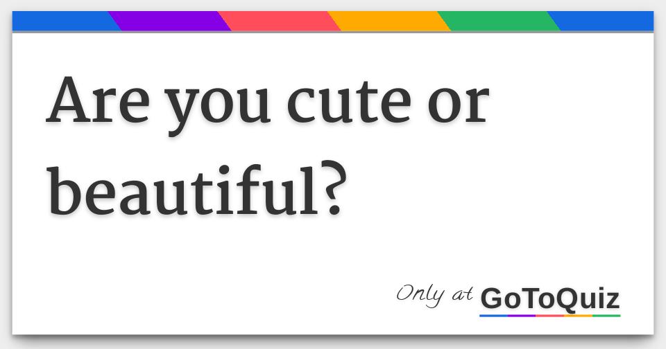 Are you cute or beautiful?