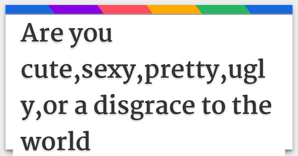 Are You Cute Sexy Pretty Ugly Or A Disgrace To The World