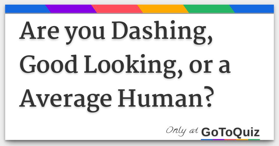 Are you Dashing, Good Looking, or a Average Human?