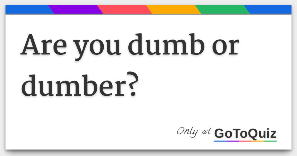 Are You Dumb Or Dumber are-you-dumb-or-dumber