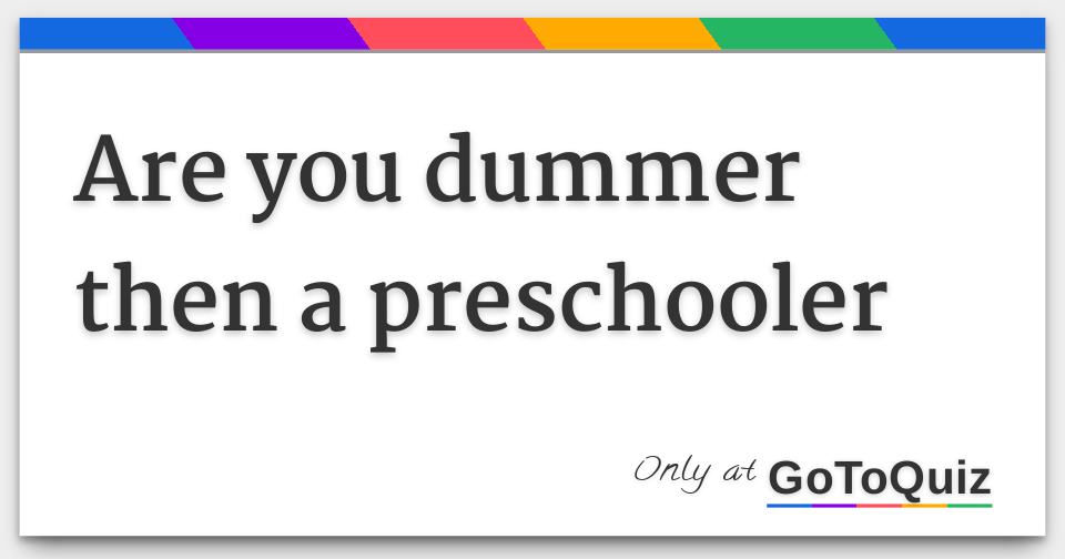 Are you dummer then a preschooler