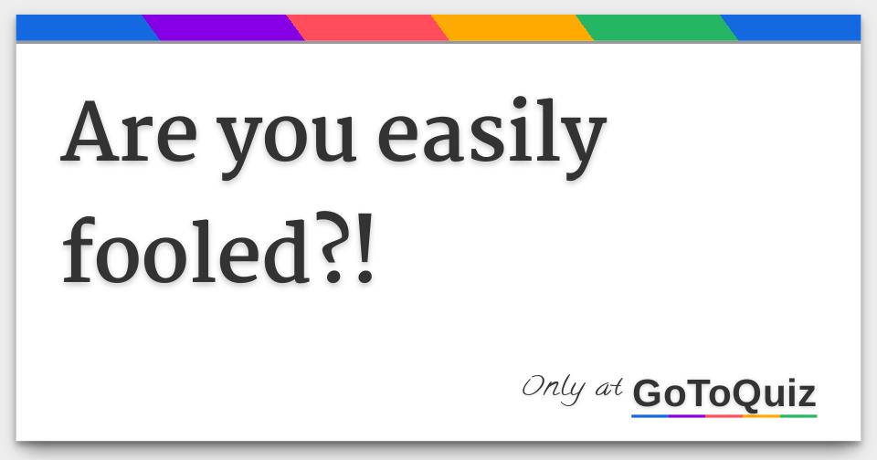 Are you easily fooled?!