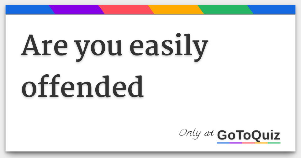 Are you easily offended Are you easily offended
