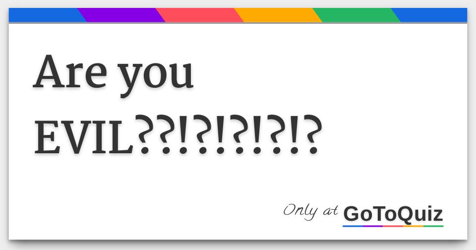 Are you EVIL??!?!?!?!?