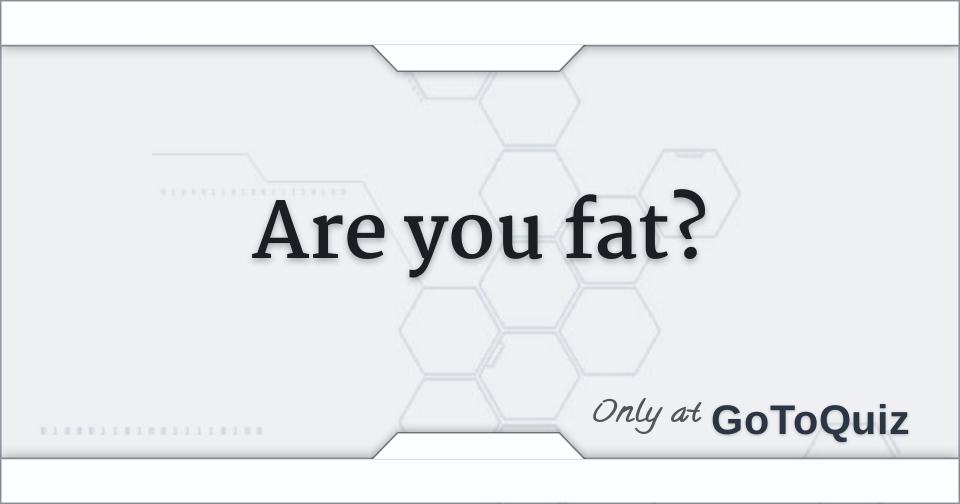 Results: Are you fat?