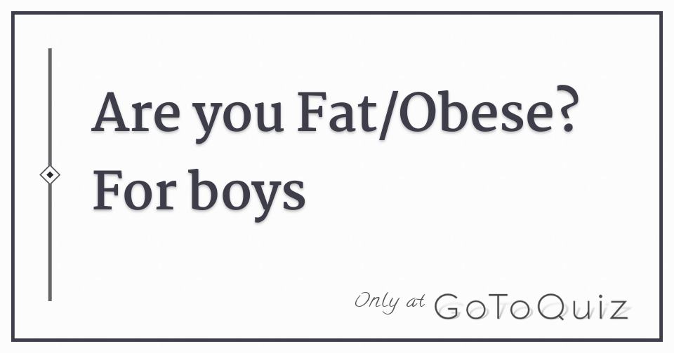 Are you Fat/Obese? For boys