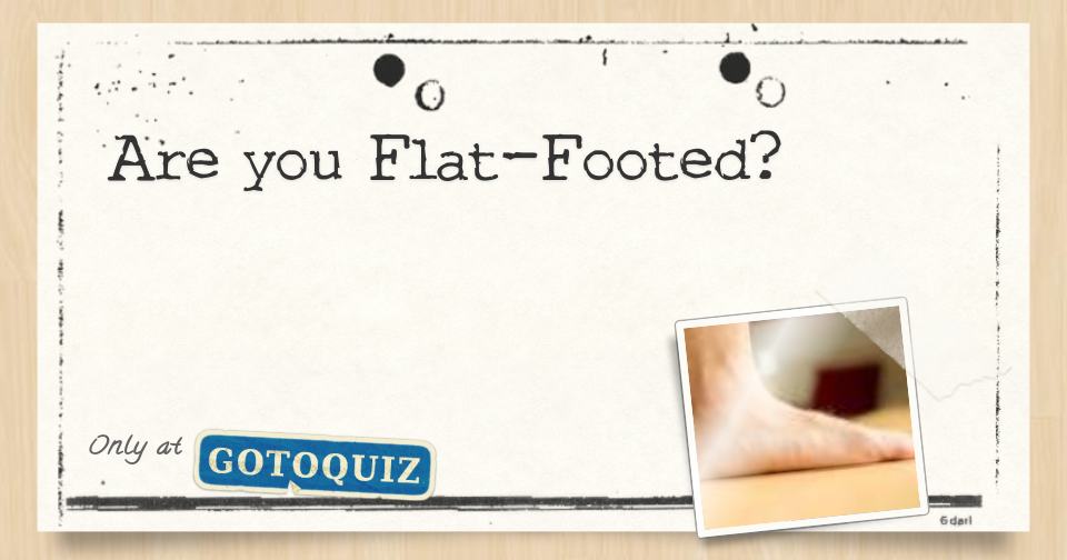 Are you Flat-Footed?