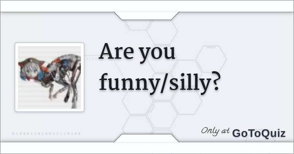 Are you funny/silly?