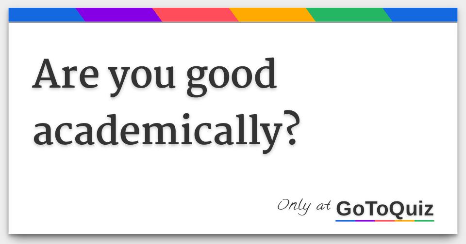 Are you good academically?