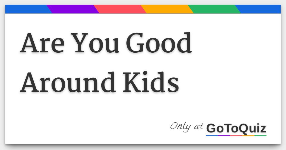 Results: Are You Good Around Kids