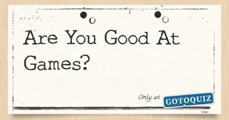 Are You Good At Games?