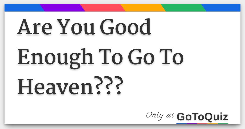 Are You Good Enough To Go To Heaven???