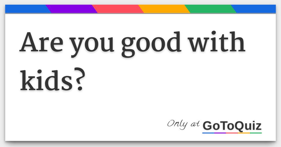 Results: Are you good with kids?