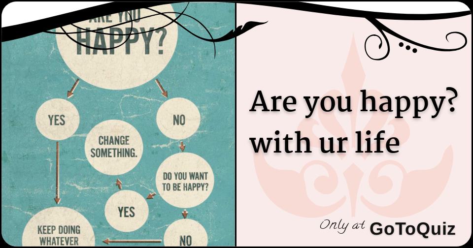 Are you happy?with ur life