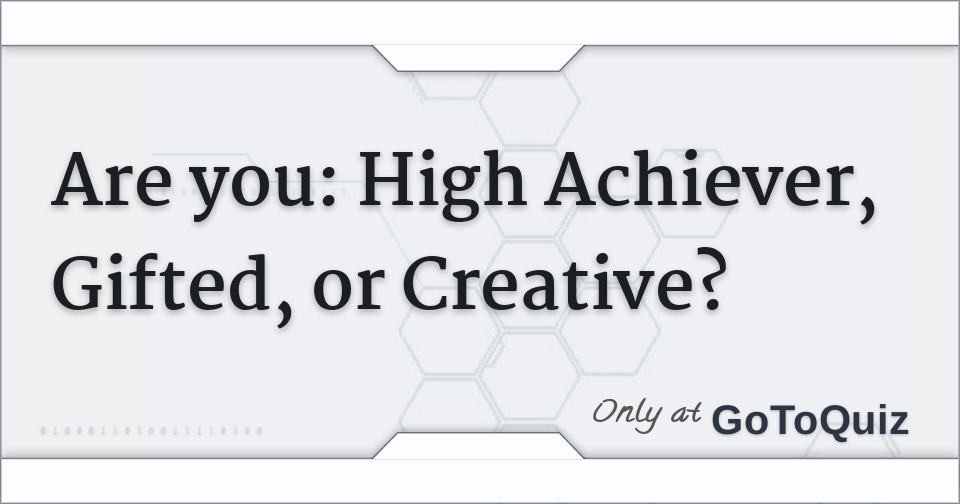 Are you: High Achiever, Gifted, or Creative?