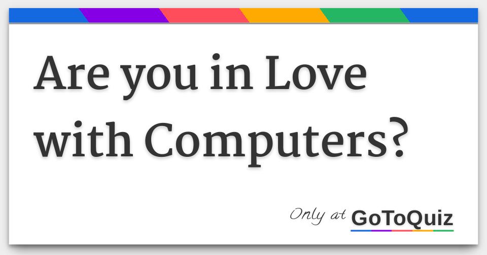 Are you in Love with Computers?