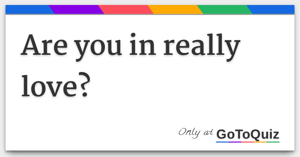 Are you in really love?
