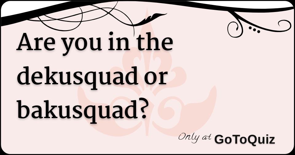 Are you in the dekusquad or bakusquad?