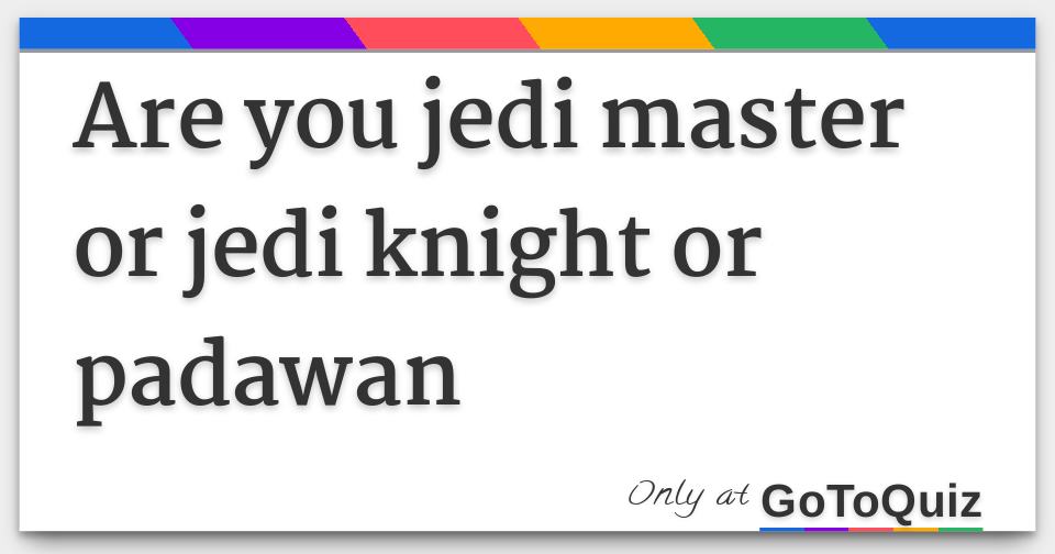 are you jedi master or jedi knight or padawan
