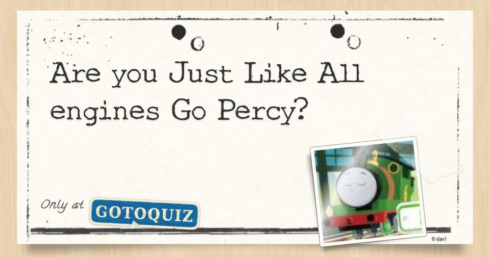 Are you Just Like All engines Go Percy?