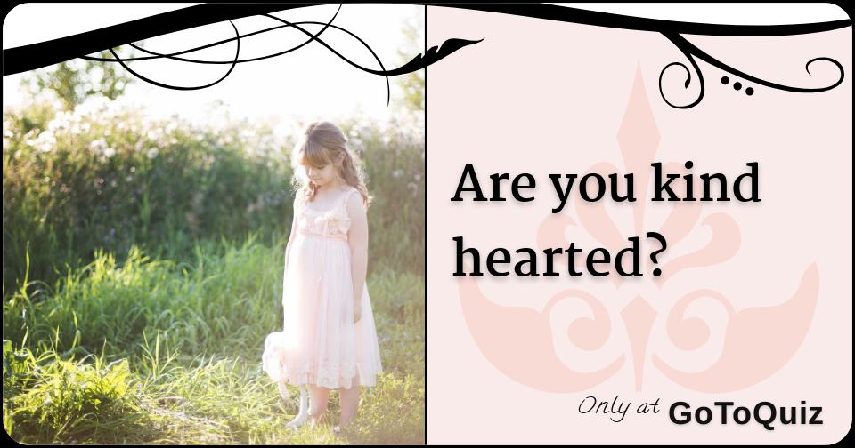 Are you kind hearted?