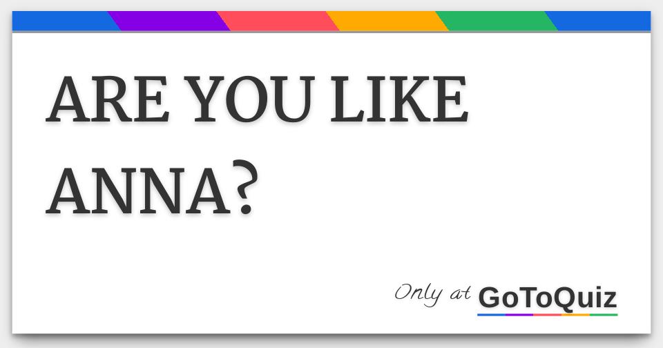 ARE YOU LIKE ANNA?