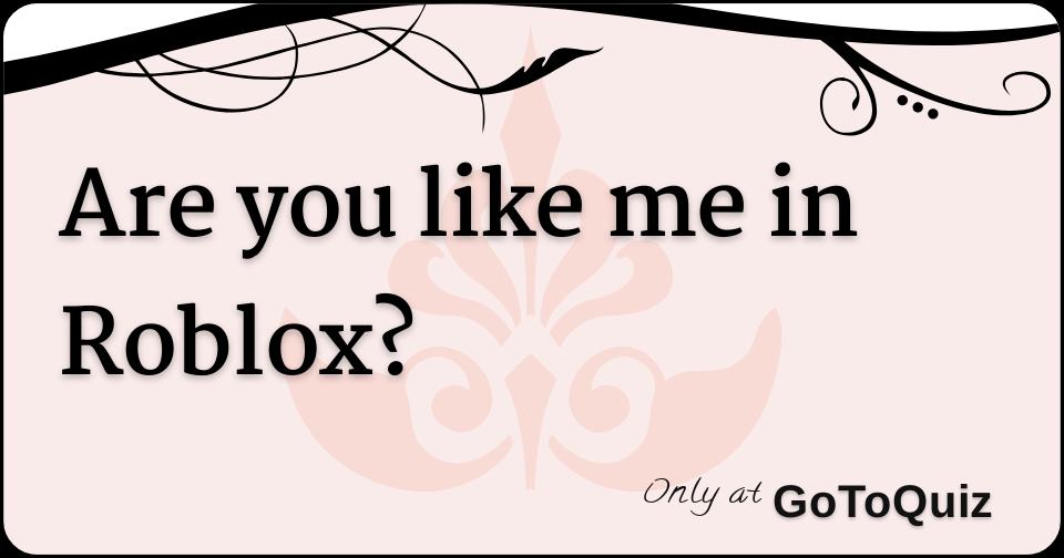 Are you like me in Roblox?