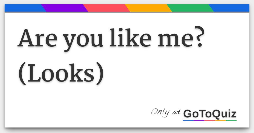Are you like me? (Looks)