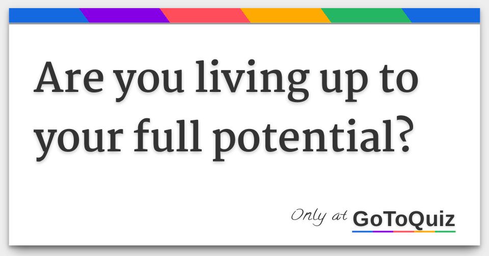 are you living up to your full potential?