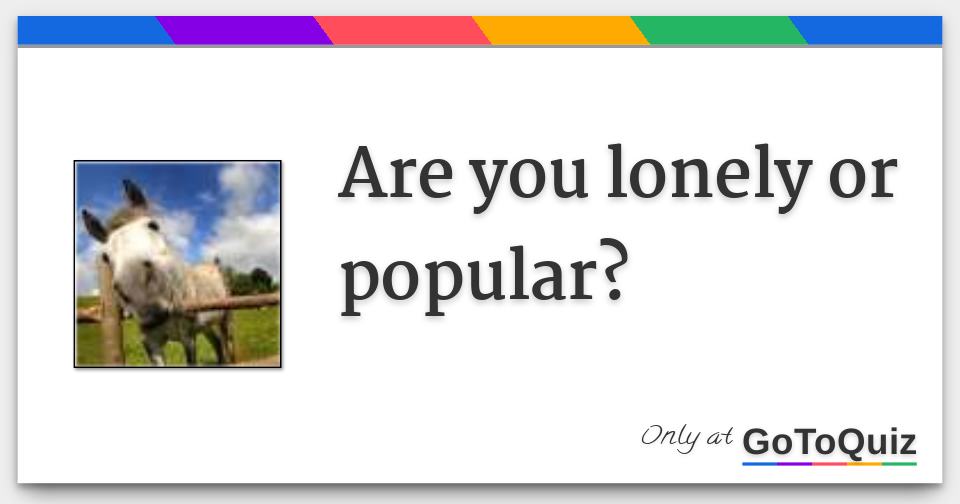 Are you lonely or popular?
