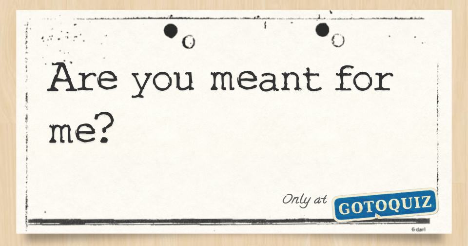 Are you meant for me?