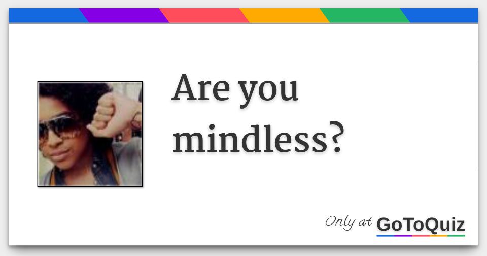 Are you mindless?