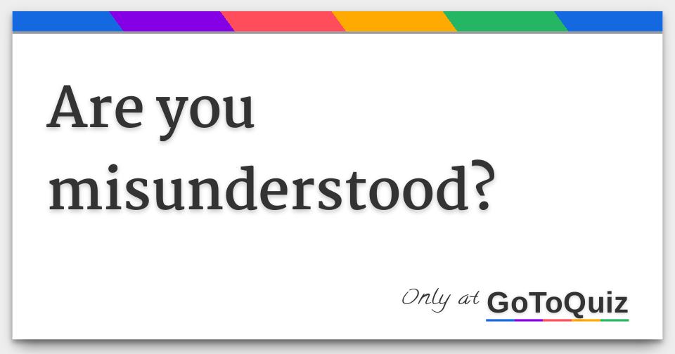 Are you misunderstood?