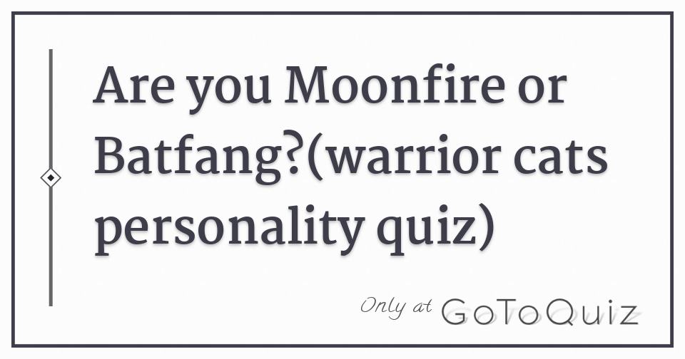 Results: Are you Moonfire or Batfang?(warrior cats personality quiz)