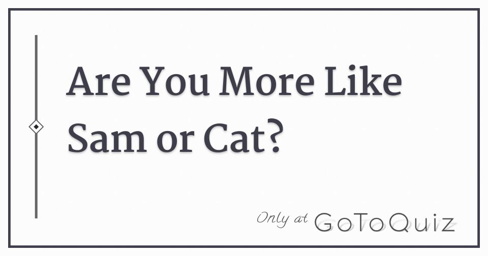 Are You More Like Sam or Cat?