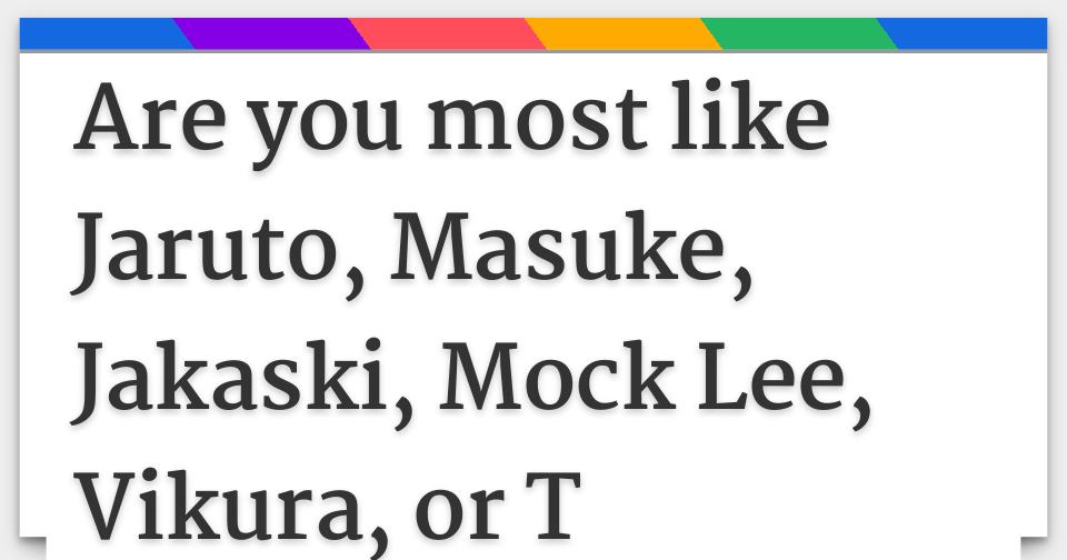 Are you most like Jaruto, Masuke, Jakaski, Mock Lee, Vikura, or T