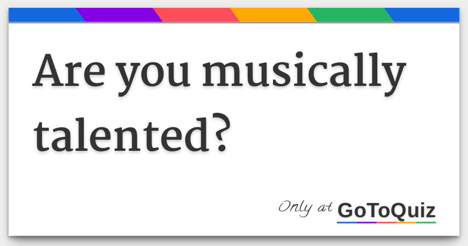 Are you musically talented?