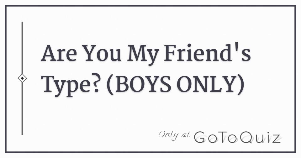 Are You My Friend's Type? (BOYS ONLY)