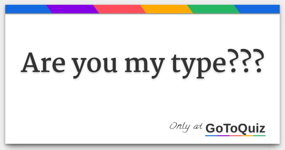 Are you my type???