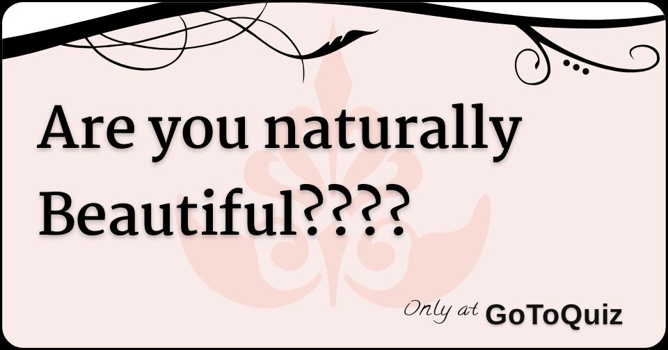 Are you naturally Beautiful????